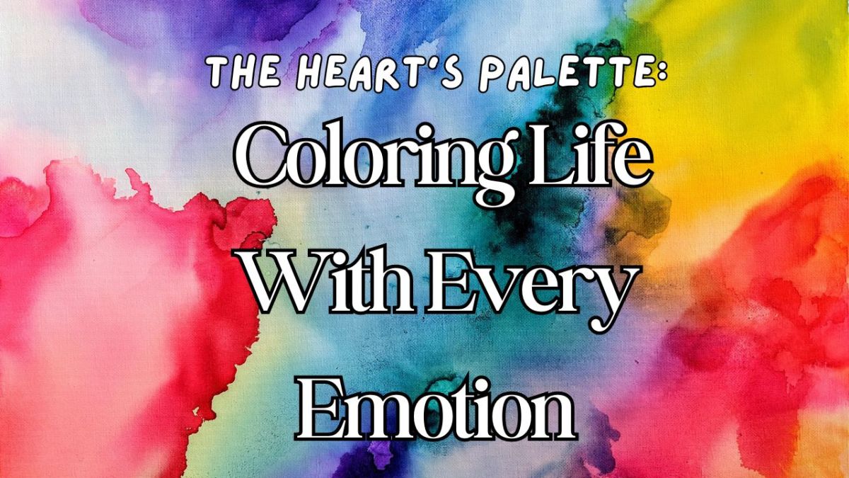 The Heart’s Palette: Coloring Life With Every Emotion – Life Inspiration