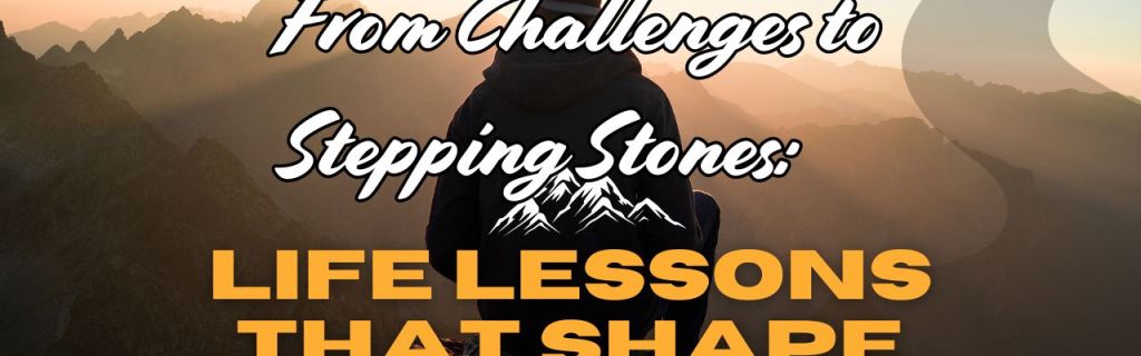 From Challenges to Stepping Stones: Life Lessons That Shape Us – Life ...