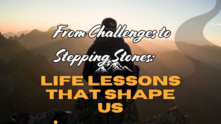 From Challenges to Stepping Stones: Life Lessons That Shape Us – Life ...