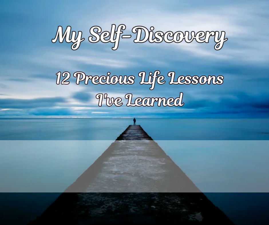 12 Precious Life Lessons I’ve Learned: My Self-Discovery – Life Inspiration