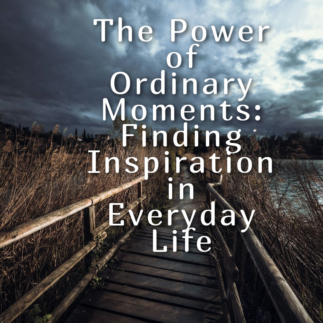 The Power of Ordinary Moments: Finding Inspiration in Everyday Life ...