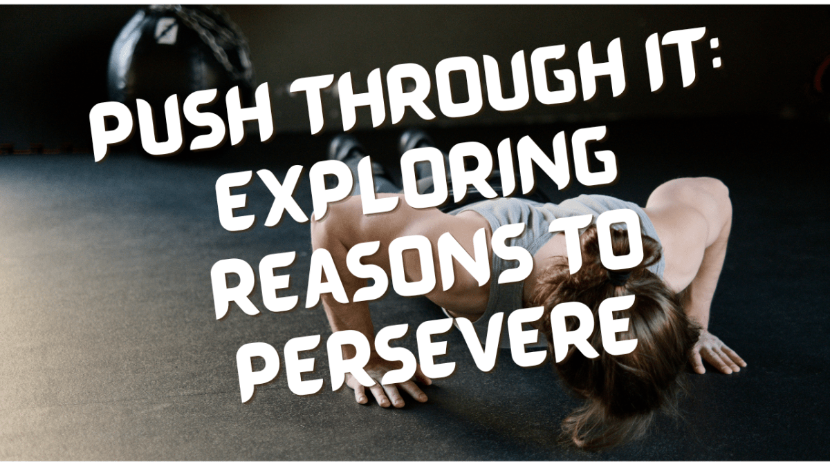 Push Through It: Exploring Reasons to Persevere – Life Inspiration