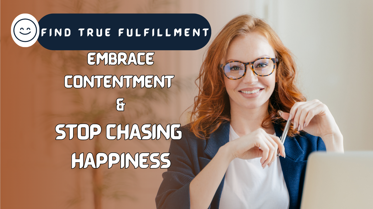 Embrace CONTENTMENT and Stop CHASING HAPPINESS – Life Inspiration