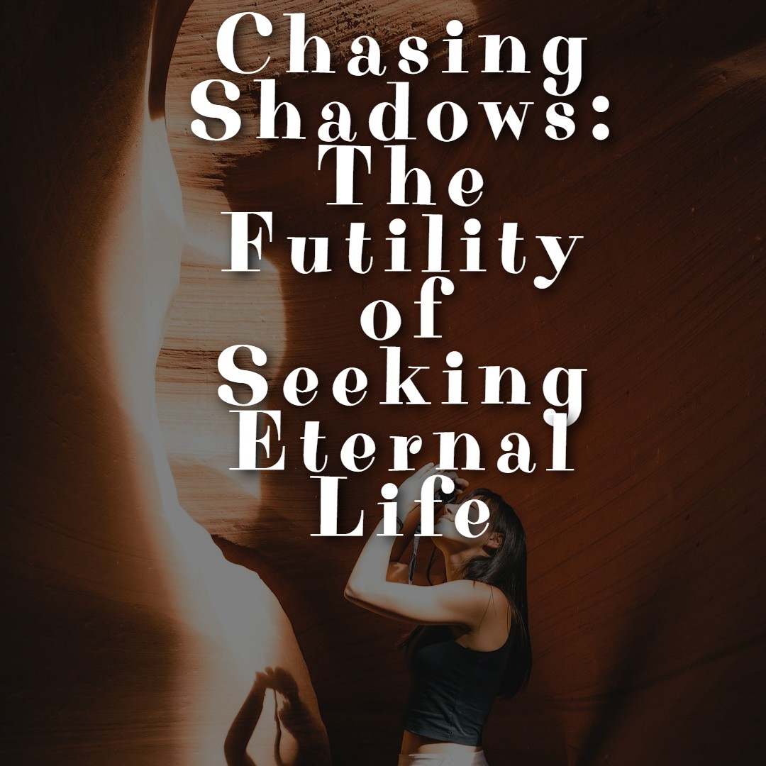 Chasing Shadows: The Futility of Seeking Eternal Life – Life Inspiration