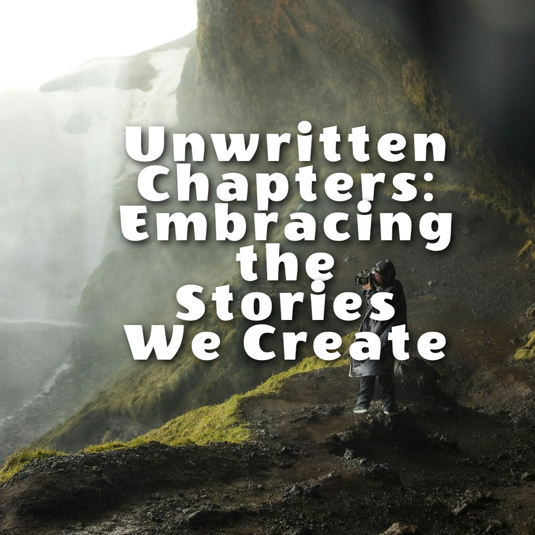 Unwritten Chapters: Embracing the Stories We Create – Life Inspiration