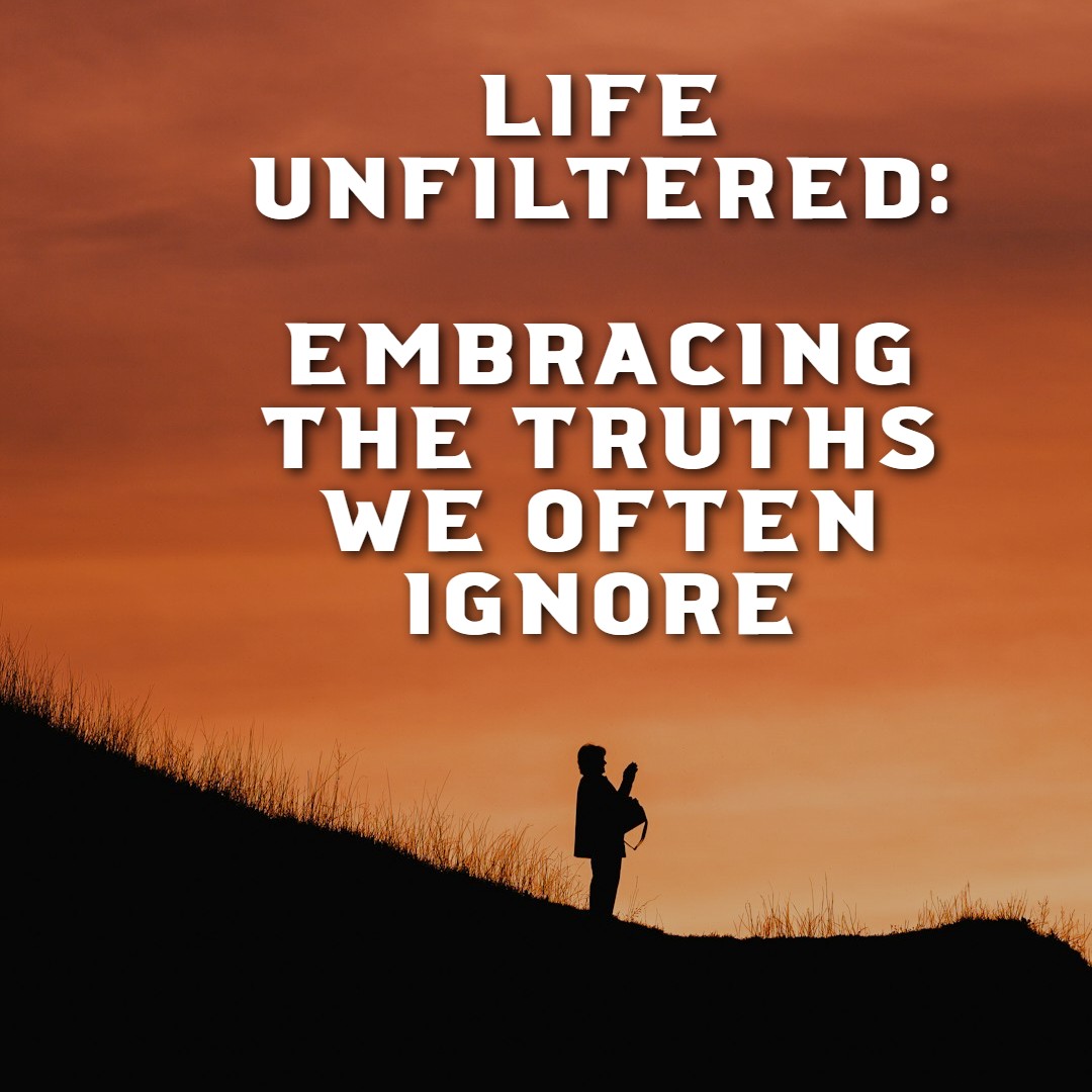 Life Unfiltered: Embracing the Truths We Often Ignore – Life Inspiration